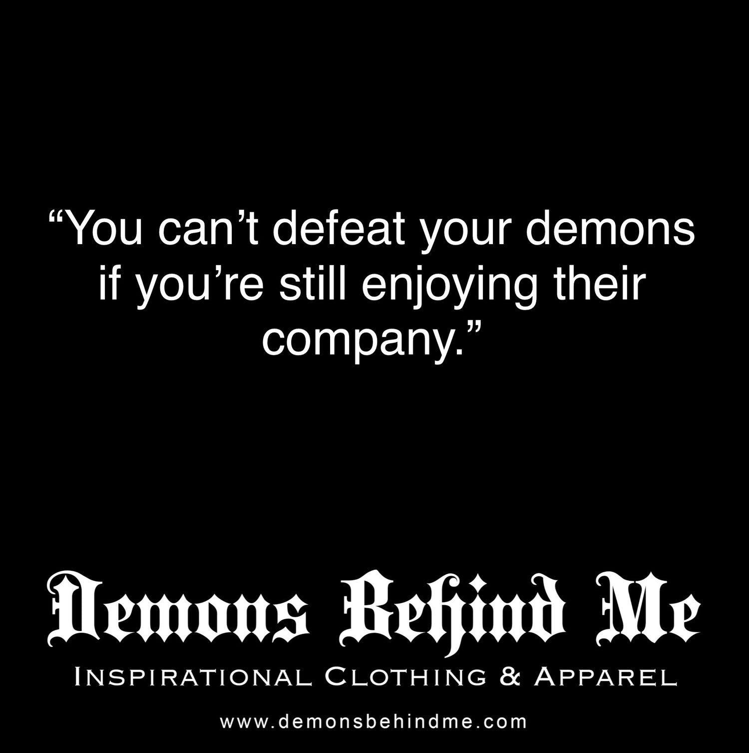 "You can't defeat your demons if you're still enjoying their company."